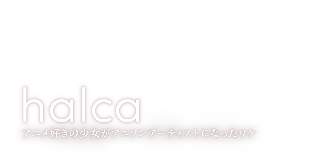 halca「スターティングブルー」インタビュー｜アニメ好きの少女がアニソンアーティストになったワケ - 音楽ナタリー 特集・インタビュー